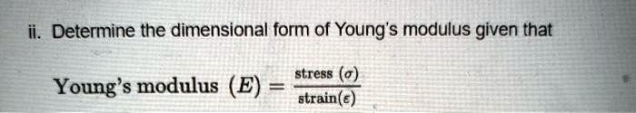 SOLVED: ii. Determine the dimensional form of Young's modulus given ...