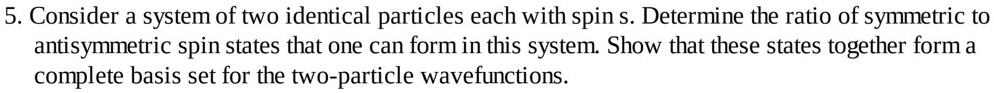 SOLVED: Consider a system of two identical particles, each with spin s. Determine the ratio of ...