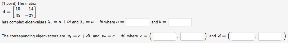 SOLVED: point) The matrix -14 A = 27 has complex eigenvalues A1 =a + bi and A2 bi where and The ...