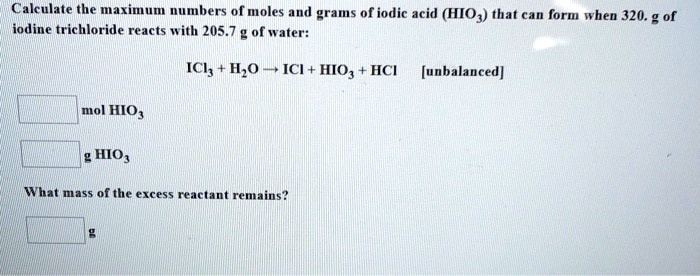 Calculate the maximum numbers of moles and grams of iodic acid (HIO3) that can form when 320. g ...