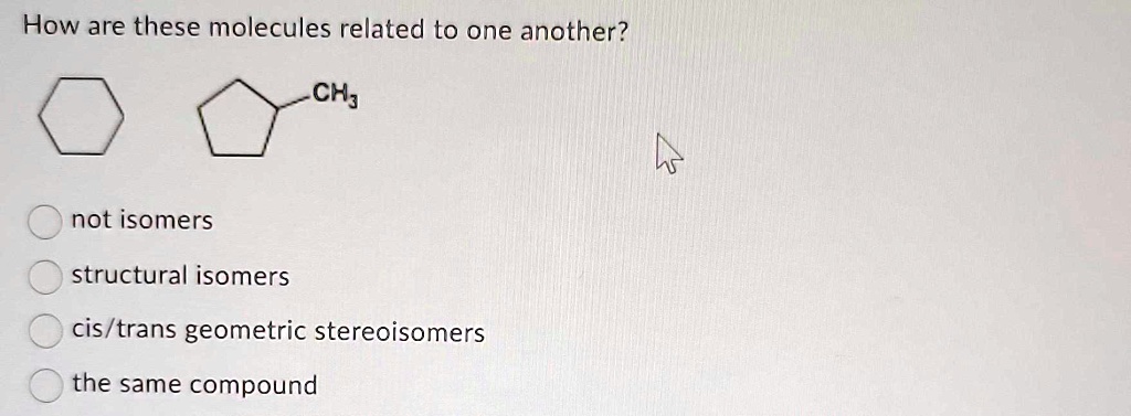 How are these molecules related to one another? CH3 not isomers structural isomers cis/trans ...