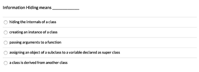 VIDEO solution: which one is correct? Information Hiding means O hiding the internals of a class ...
