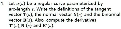 1. Let α(s) be a regular curve parameterized by arc-length s. Write the definitions of the ...