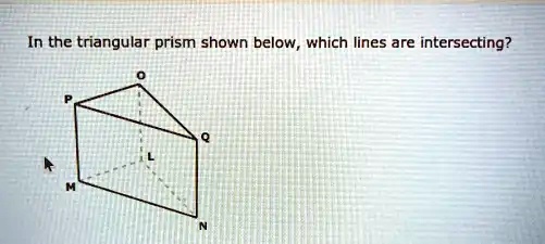 SOLVED: In the triangular prism shown below, which lines are intersecting? SOLVED: In the triangular prism shown below, which lines are intersecting?