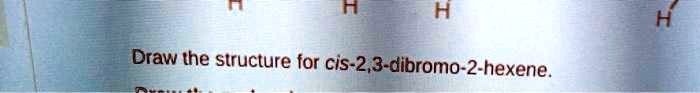 i draw the structure for cis 23 dibromo 2 hexene 37214