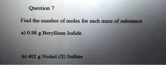 question 7 find the number of moles for each mass of substance a 098 g beryllium iodide 6 402 g ...