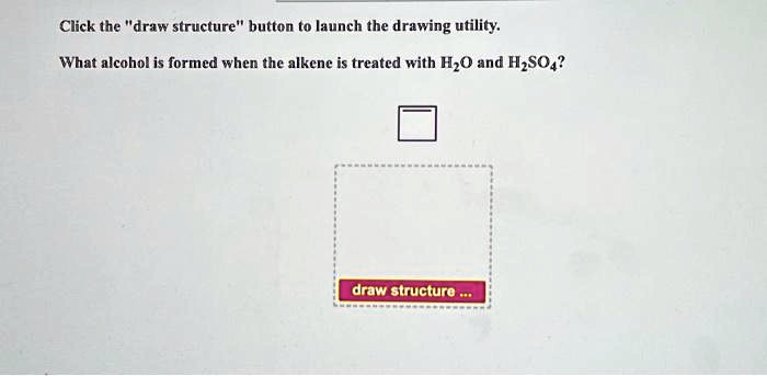 Click the "draw structure" button to launch the drawing utility. What alcohol is formed when the ...