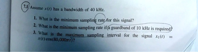 7.1 Assume x(t) has a bandwidth of 40 kHz. 1. What is the minimum ...