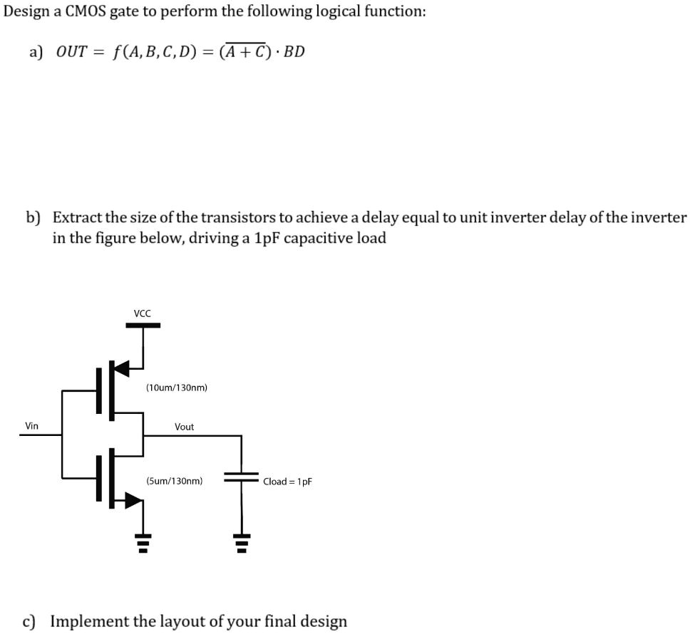 Design a CMOS gate to perform the following logical function: aOUT = f(A,B,C,D) = A + CBD b ...