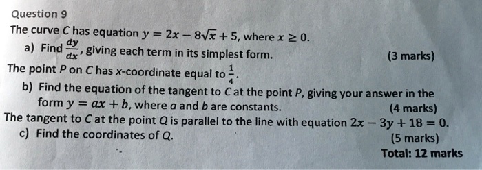 SOLVED: Question 9 The curve € has equation y = 2x 8Vx + 5, where x > 0. a) Find dy giving each ...