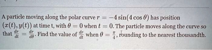SOLVED: A particle moving along the polar curve r -4sin(4 cos 0) has position (2(t),y(t)) at ...