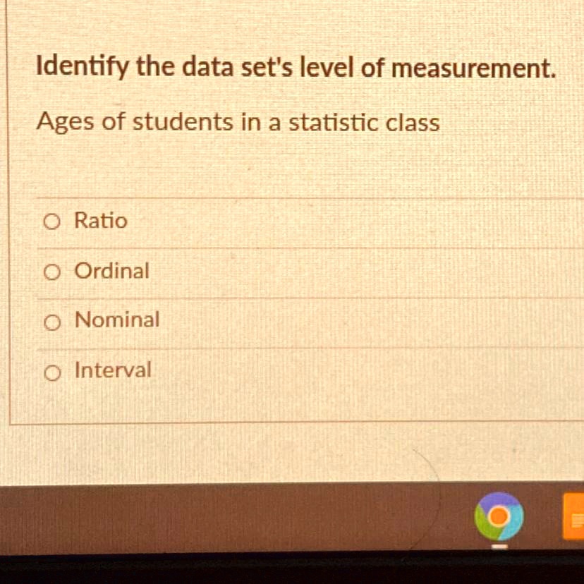 SOLVED: "Identify the data set's level of measurement. Ages of students ...