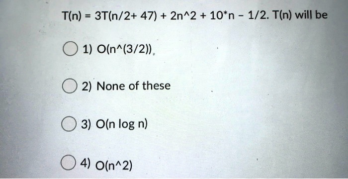 SOLVED: T(n) = 3T(n/2 + 47) + 2n^2 + 10*n^(1/2). T(n) will be 1) O(n^(3 ...