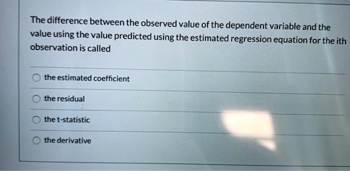 SOLVED: The difference between the observed value of the dependent ...