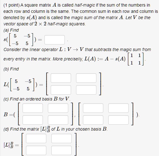 SOLVED: point) A square matrix A is called nalf-magic if the sum of the numbers in each row and ...