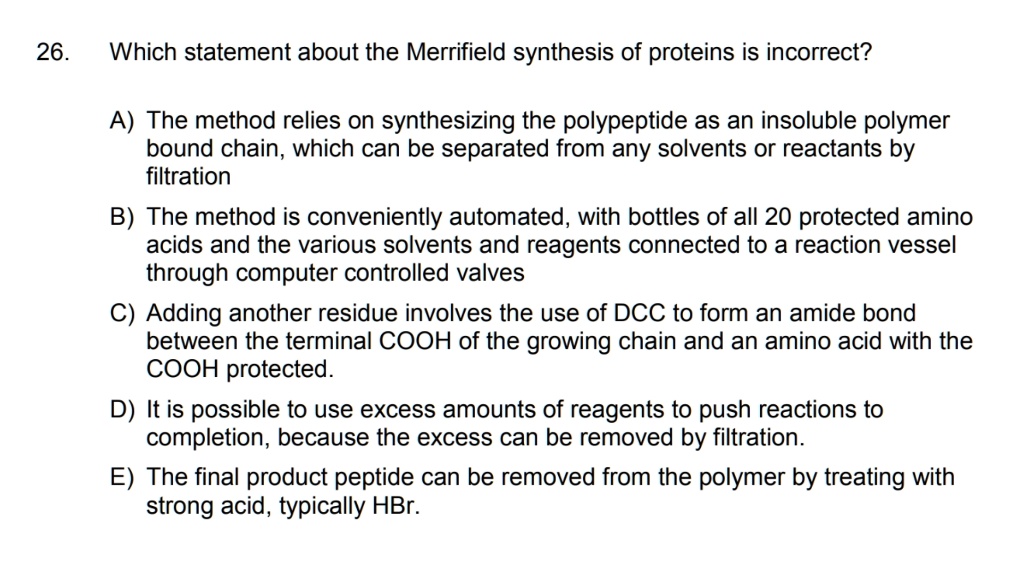 SOLVED: 26 Which statement about the Merrifield synthesis of proteins ...