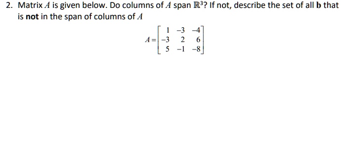 SOLVED: Matrix A is given below. Do columns of A span R3? If not, describe the set of all b that ...