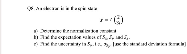 SOLVED: Q8 An electron is in the spin state X = A Determine the normalization constant. 6) Find ...