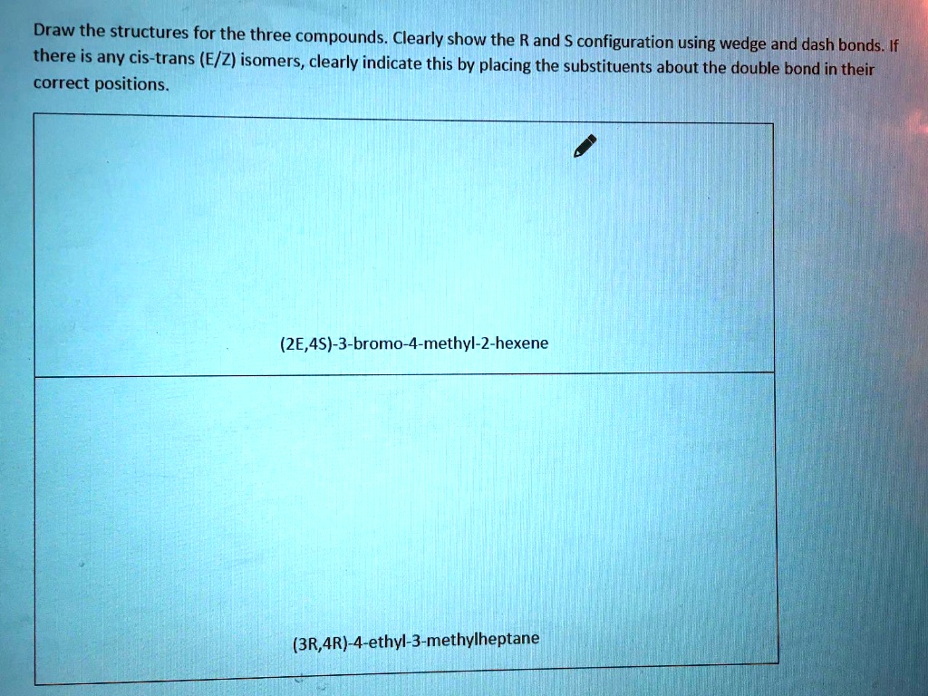 SOLVED: Draw the structures for the three compounds: Clearly show the R and S configuration ...