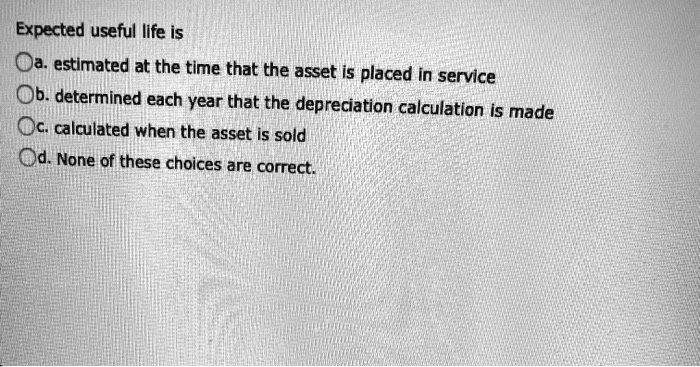 SOLVED: Expected useful life is a. estimated at the time that the asset ...