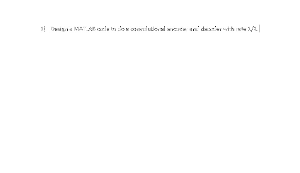 Solved Design A Matlab Code To Implement A Convolutional Encoder And Decoder With A Rate Of 12 7635