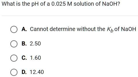 what is the ph of a 0025 m solution of naoh a cannot determine without ...