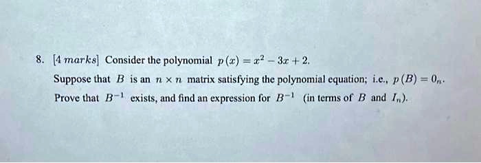 8. [4 marks] Consider the polynomial p = -3 + 2. Suppose that B is an n x n matrix satisfying ...