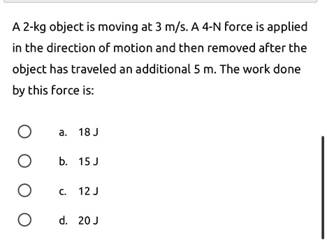 SOLVED: A 2-kg object is moving at 3(m)/(s). A 4-N force is applied in the direction of motion ...