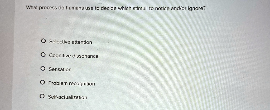 What Process Do Humans Use To Decide Which Stimuli To Notice Andor Ignore O Selective Attention