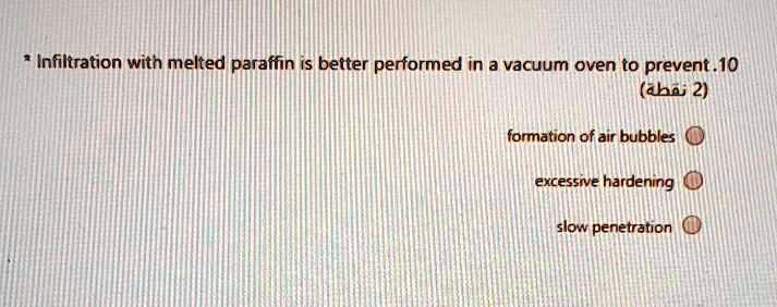 SOLVED: Infiltration with melted paraffin is better performed in a ...
