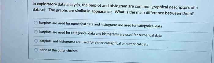 SOLVED: In exploratory data analysis, the barplot and histogram are common graphical descriptors ...
