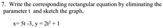 SOLVED: 7. Write the corresponding rectangular equation by eliminating the parameter t and ...