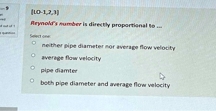 [LO-1,2,3] Reynolds number is directly proportional to 'question'. Select one: neither pipe ...