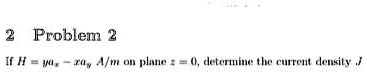 SOLVED: Problem 2: If H = ya - zayA/m on plane = 0, determine the current density.