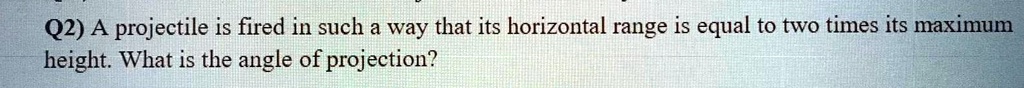 SOLVED: Q2) A projectile is fired in such a way that its horizontal range is equal to two times ...