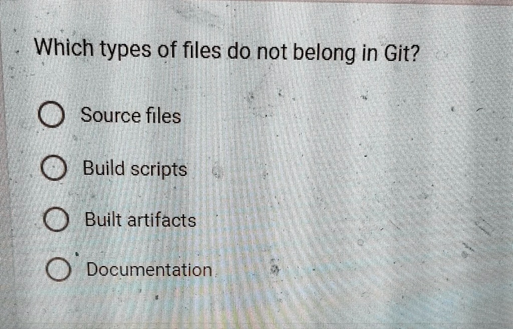 SOLVED: Which types of files do not belong in Git? Source files Build scripts Built artifacts ...