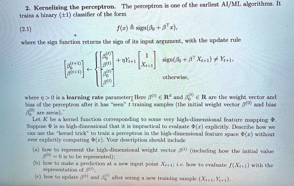 SOLVED: 2. Kernelizing the perceptron. The perceptron is one of the earliest AI/ML algorithms ...