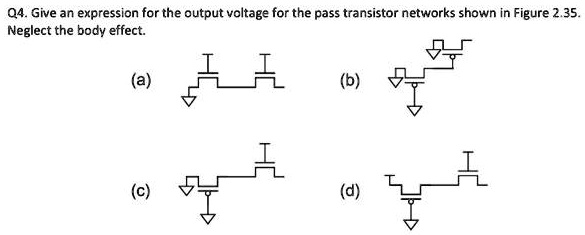 Q4. Give an expression for the output voltage for the pass transistor networks shown in Figure 2 ...