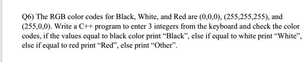 SOLVED: Q6) The RGB color codes for Black; White, and Red are (0,0,0 ...
