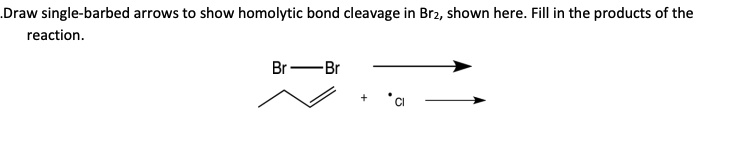 SOLVED: Draw single-barbed arrows to show homolytic bond cleavage in ...