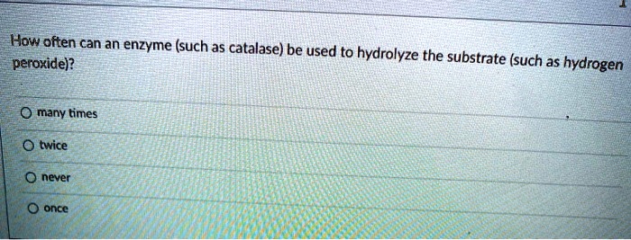 SOLVED: How often can an enzyme (such as catalase) be used to hydrolyze peroxide)? the substrate ...