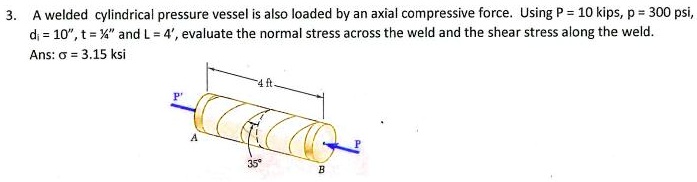3. A welded cylindrical pressure vessel is also loaded by an axial ...