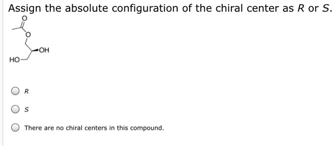SOLVED: Assign the absolute configuration of the chiral center as R or S OH HO There are no ...