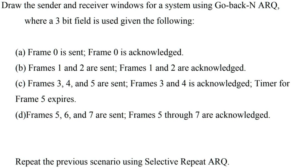 Draw the sender and receiver windows for a system using Go-back-N ARQ, where a 3 bit field is ...