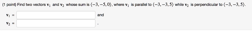 SOLVED:point) Find two vectors V1 and whose sum IS (-3,-5,0) , where V1 parallel to (~3,-3,5 ...