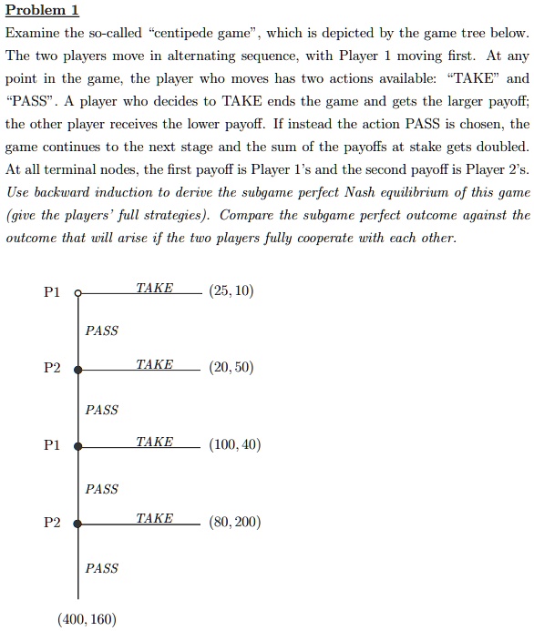 Problem 1 Examine the so-called "centipede game", which is depicted by ...