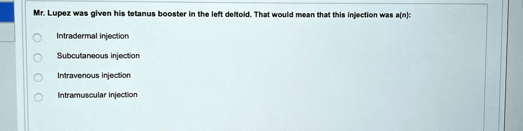 Mr lupez was given his tetanus booster in the left deltoid...