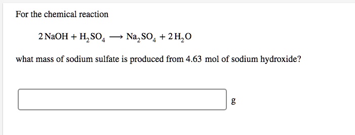 SOLVED: For the chemical reaction: 2 NaOH + H2SO4 -> Na2SO4 + 2 H2O What mass of sodium sulfate ...
