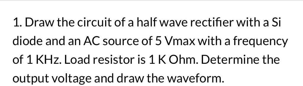 SOLVED: Draw the circuit of a half-wave rectifier with a Si diode and an AC source of 5 Vmax ...