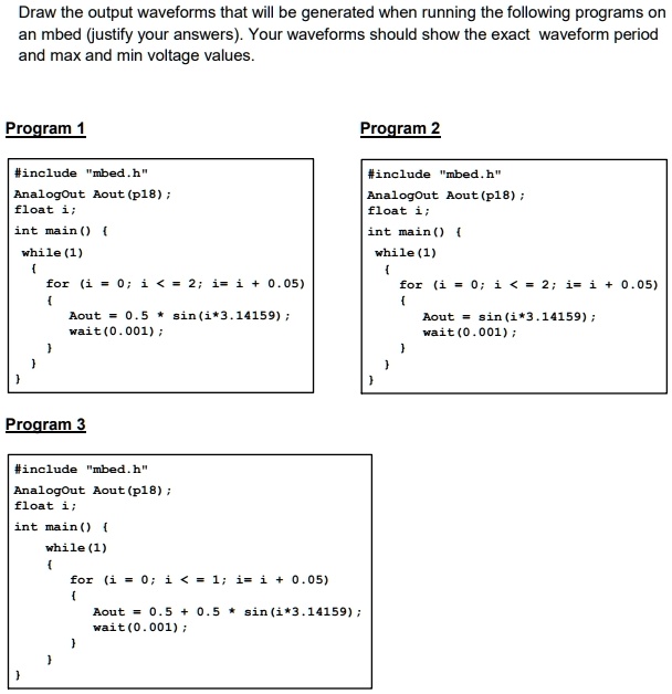 SOLVED: Program 1 #include "mbed.h" AnalogOut Aout(pl8); float i; int main() while(1) for(i=0; i